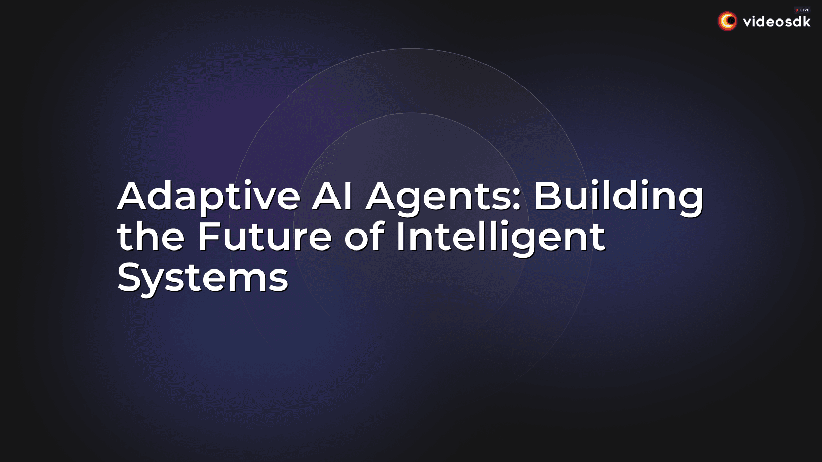 Adaptive AI Agents: Building the Future of Intelligent Systems - VideoSDK