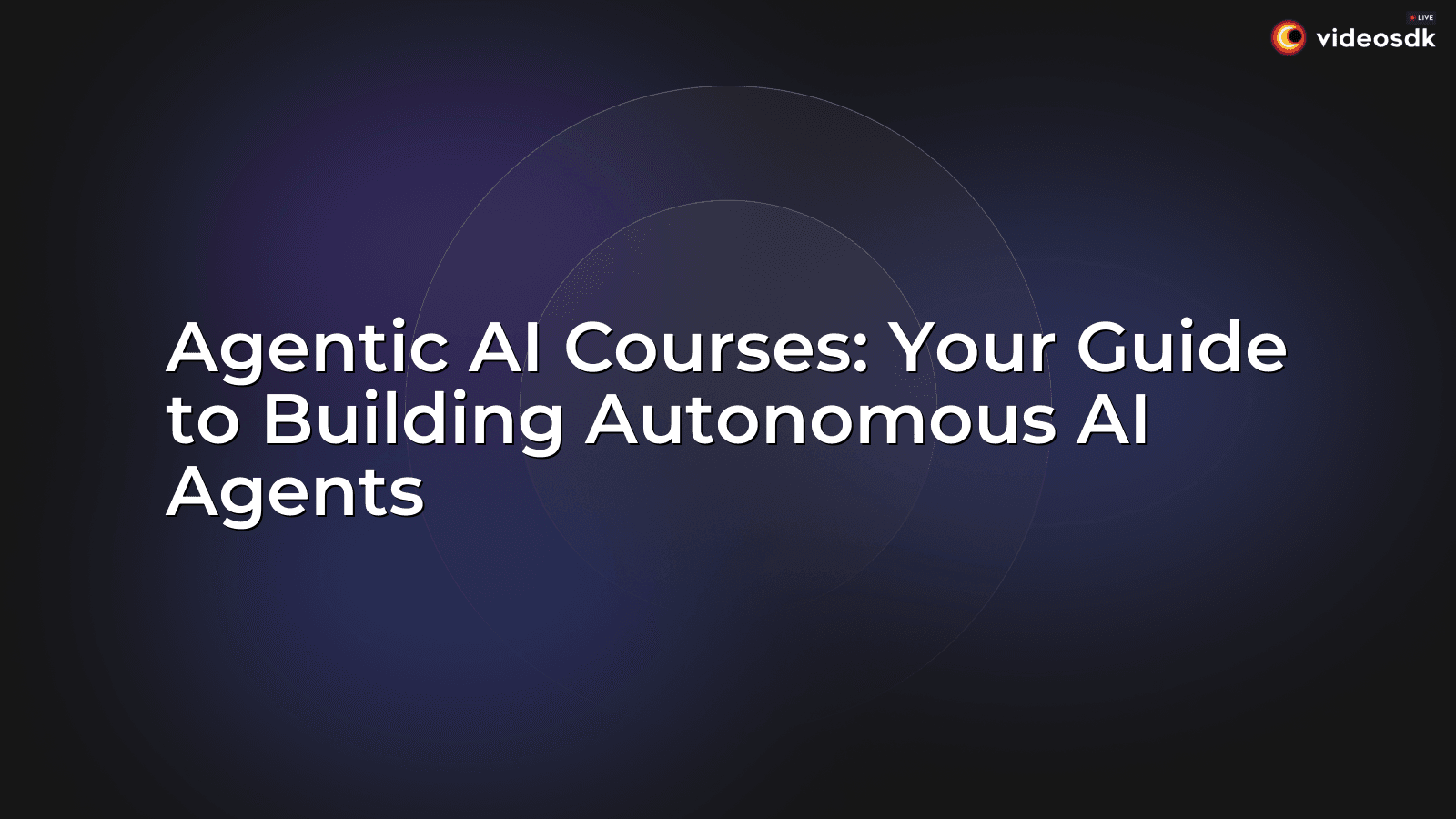 Agentic AI Courses: Your Guide to Building Autonomous AI Agents - VideoSDK