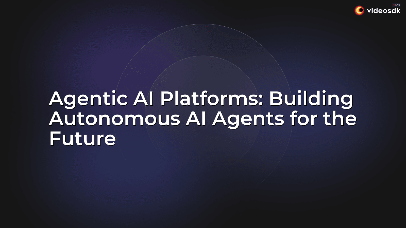 Agentic AI Platforms: Building Autonomous AI Agents for the Future - VideoSDK