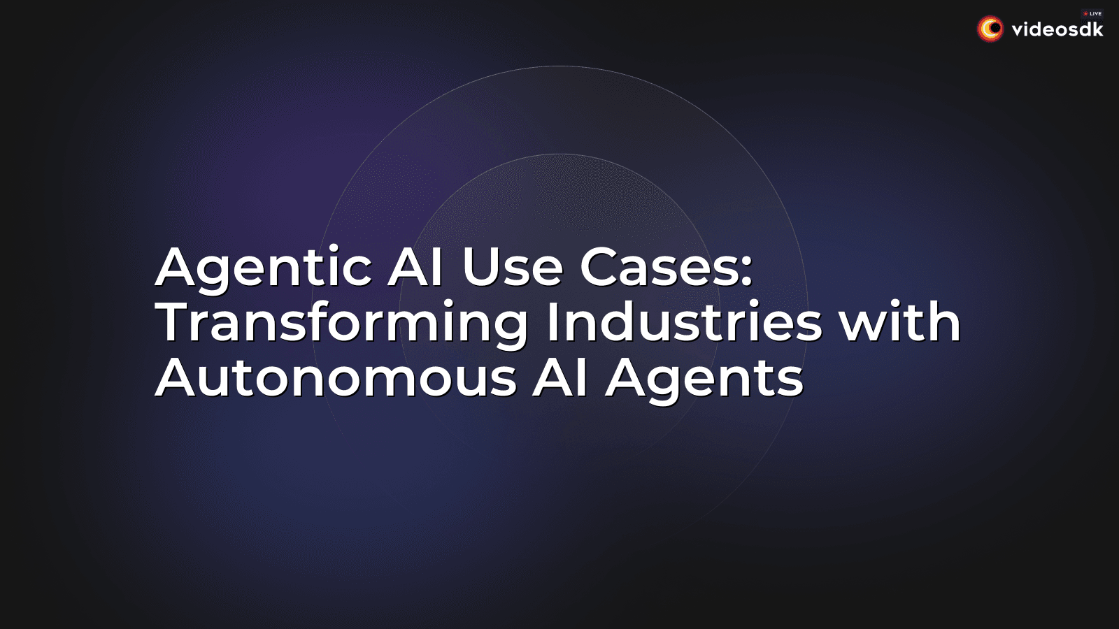 Agentic AI Use Cases: Transforming Industries with Autonomous AI Agents - VideoSDK