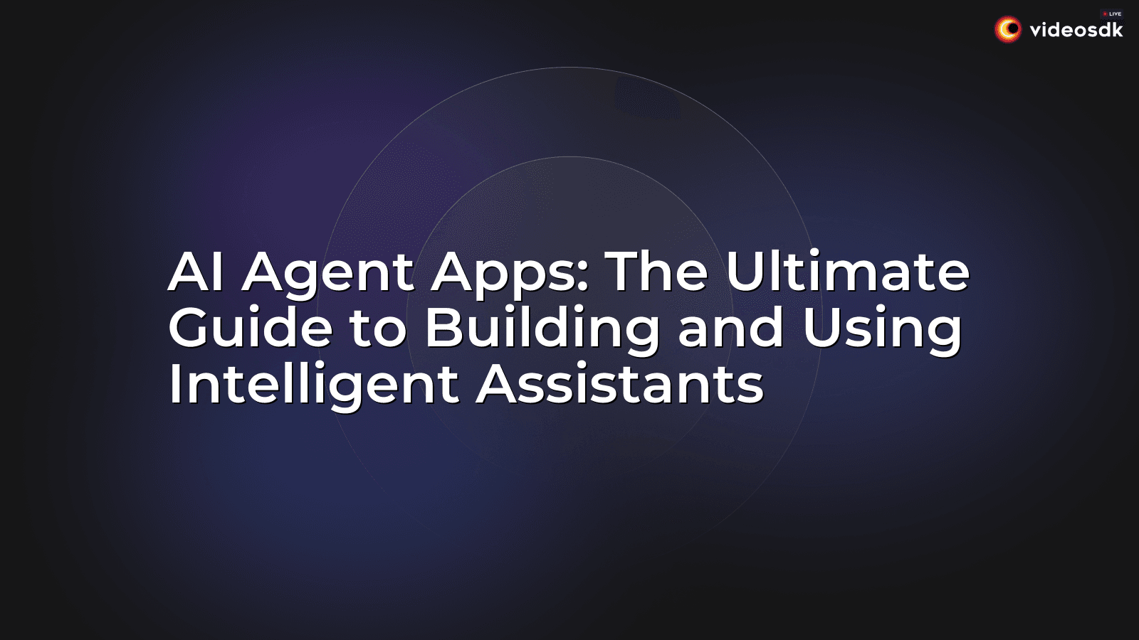 AI Agent Apps: The Ultimate Guide to Building and Using Intelligent Assistants - VideoSDK
