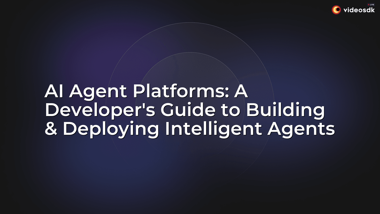 AI Agent Platforms: A Developer's Guide to Building & Deploying Intelligent Agents - VideoSDK