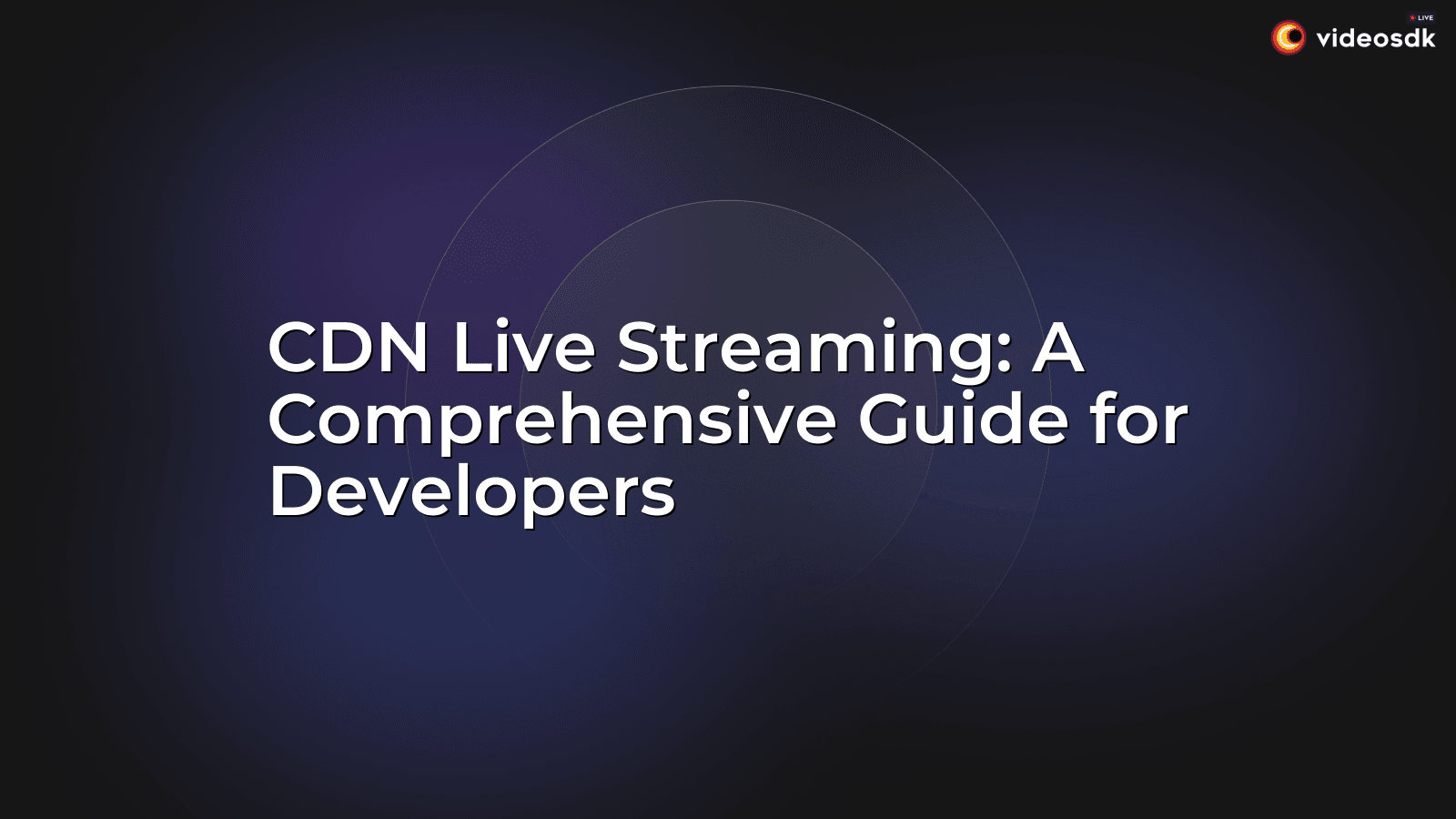 CDN Live Streaming: A Comprehensive Guide for Developers - VideoSDK
