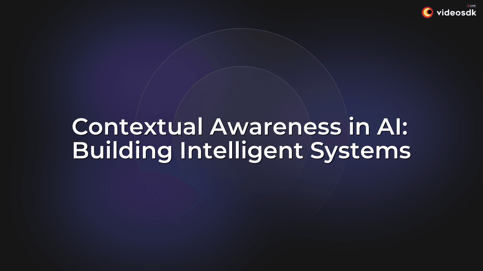 Contextual Awareness in AI: Building Intelligent Systems - VideoSDK
