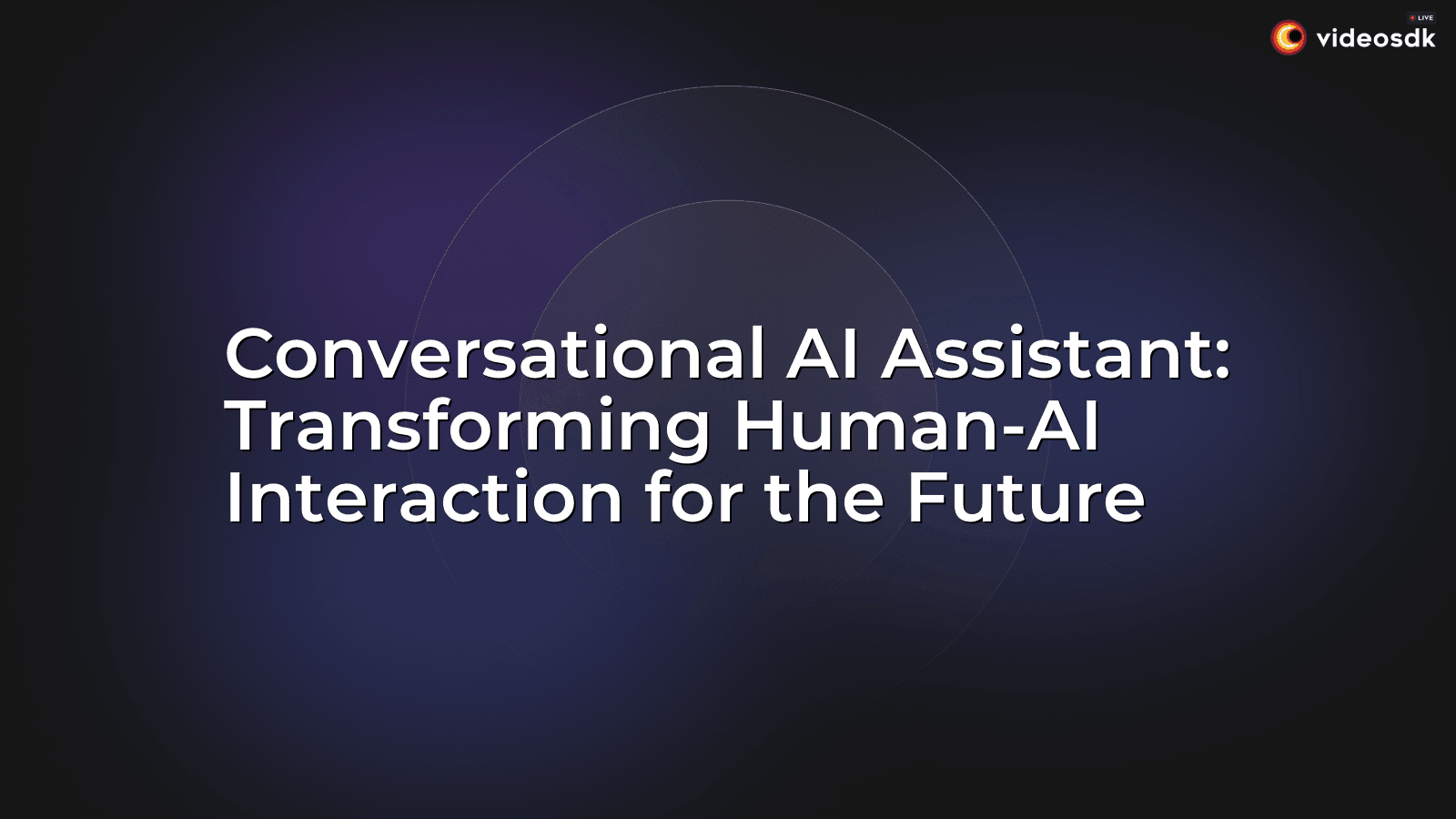 Conversational AI Assistant: Transforming Human-AI Interaction for the Future - VideoSDK