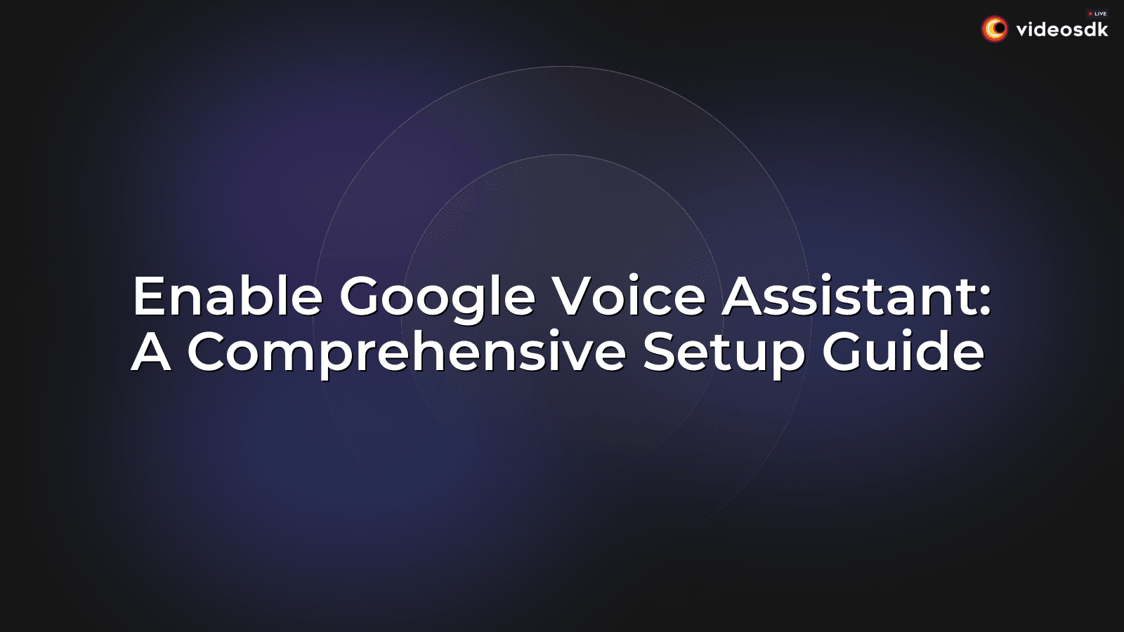 Enable Google Voice Assistant: A Comprehensive Setup Guide - VideoSDK