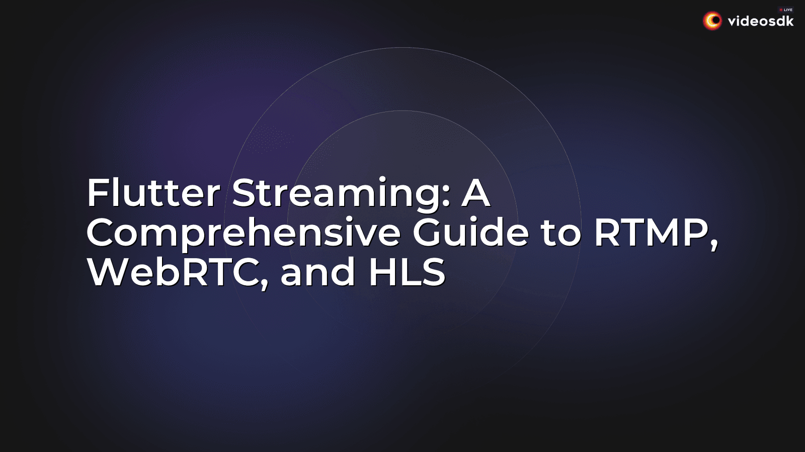Flutter Streaming: A Comprehensive Guide to RTMP, WebRTC, and HLS - VideoSDK
