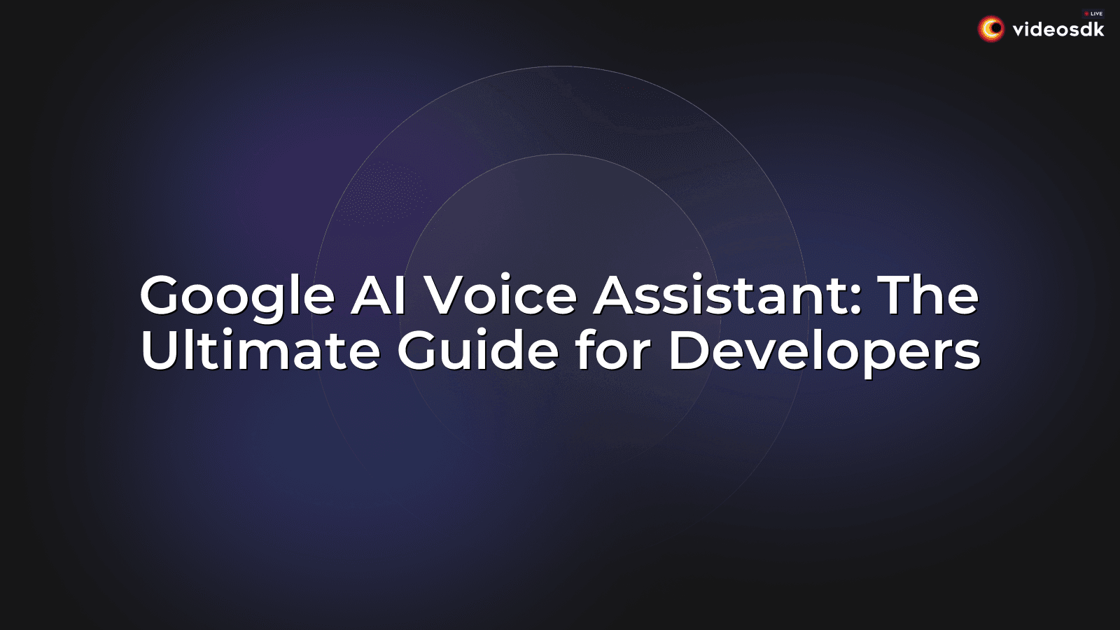 Google AI Voice Assistant: The Ultimate Guide for Developers - VideoSDK