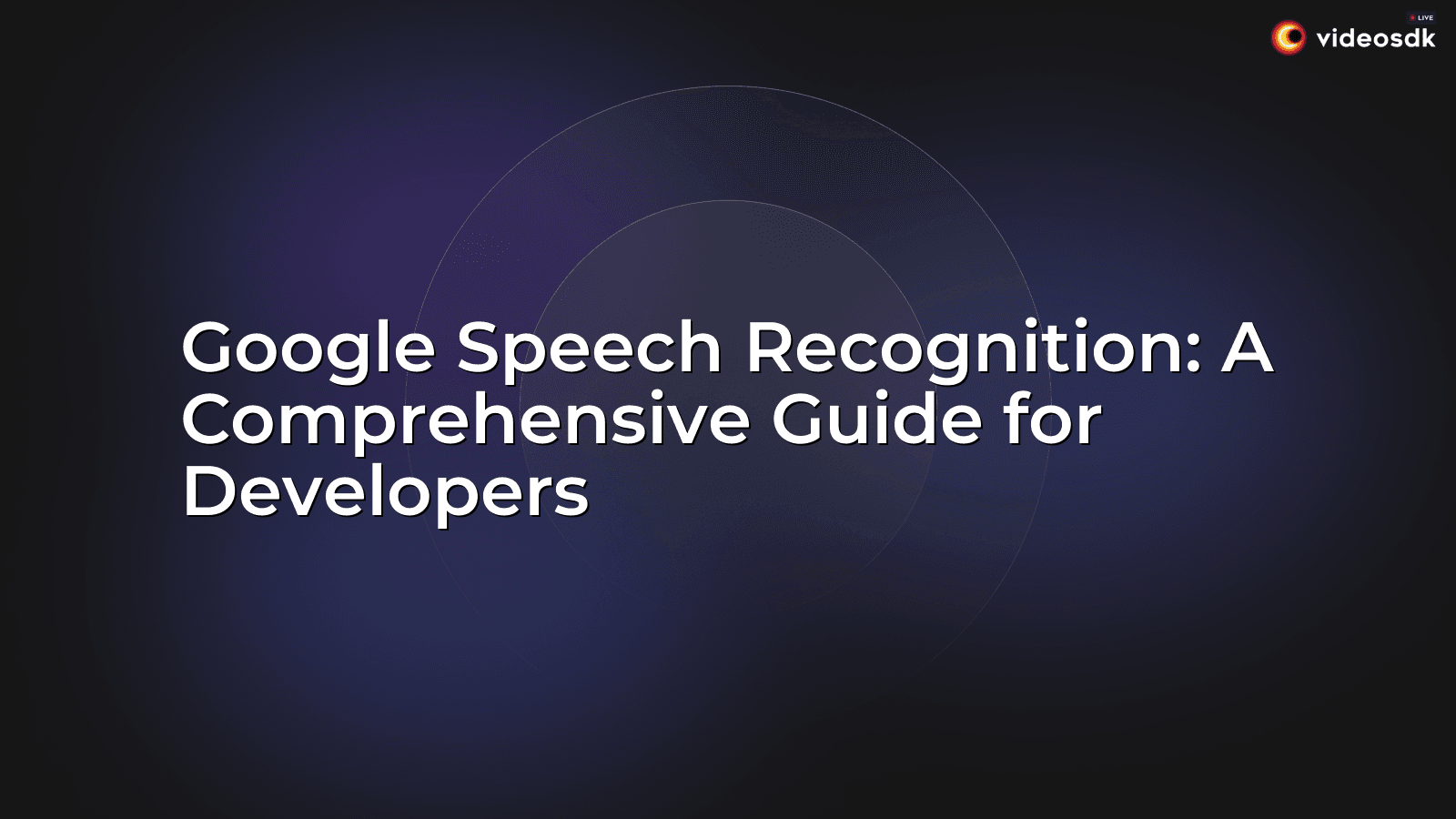 Google Speech Recognition: A Comprehensive Guide for Developers - VideoSDK