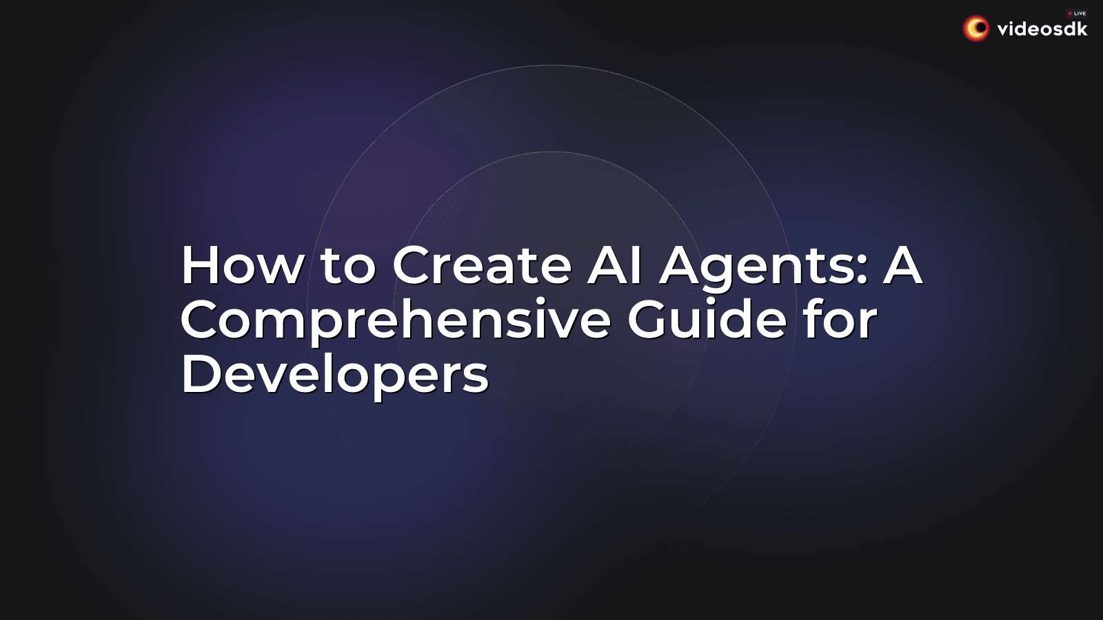 How to Create AI Agents: A Comprehensive Guide for Developers - VideoSDK