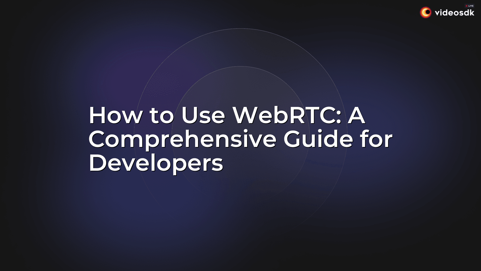 How to Use WebRTC: A Comprehensive Guide for Developers - VideoSDK