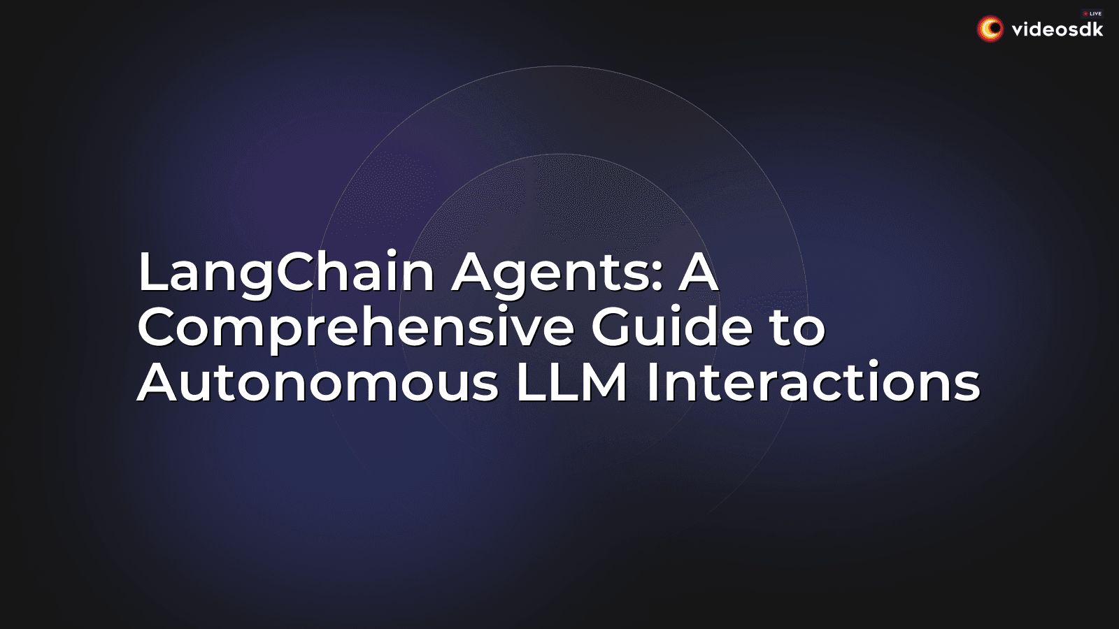 LangChain Agents: A Comprehensive Guide to Autonomous LLM Interactions - VideoSDK