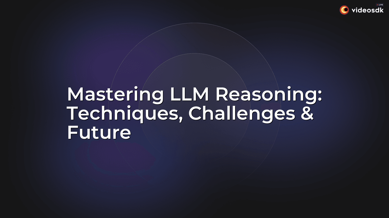 Mastering LLM Reasoning: Techniques, Challenges & Future - VideoSDK