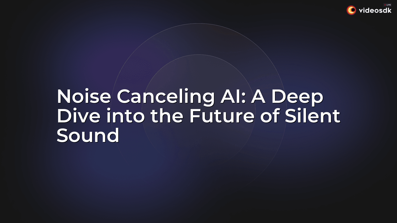Noise Canceling AI: A Deep Dive into the Future of Silent Sound - VideoSDK