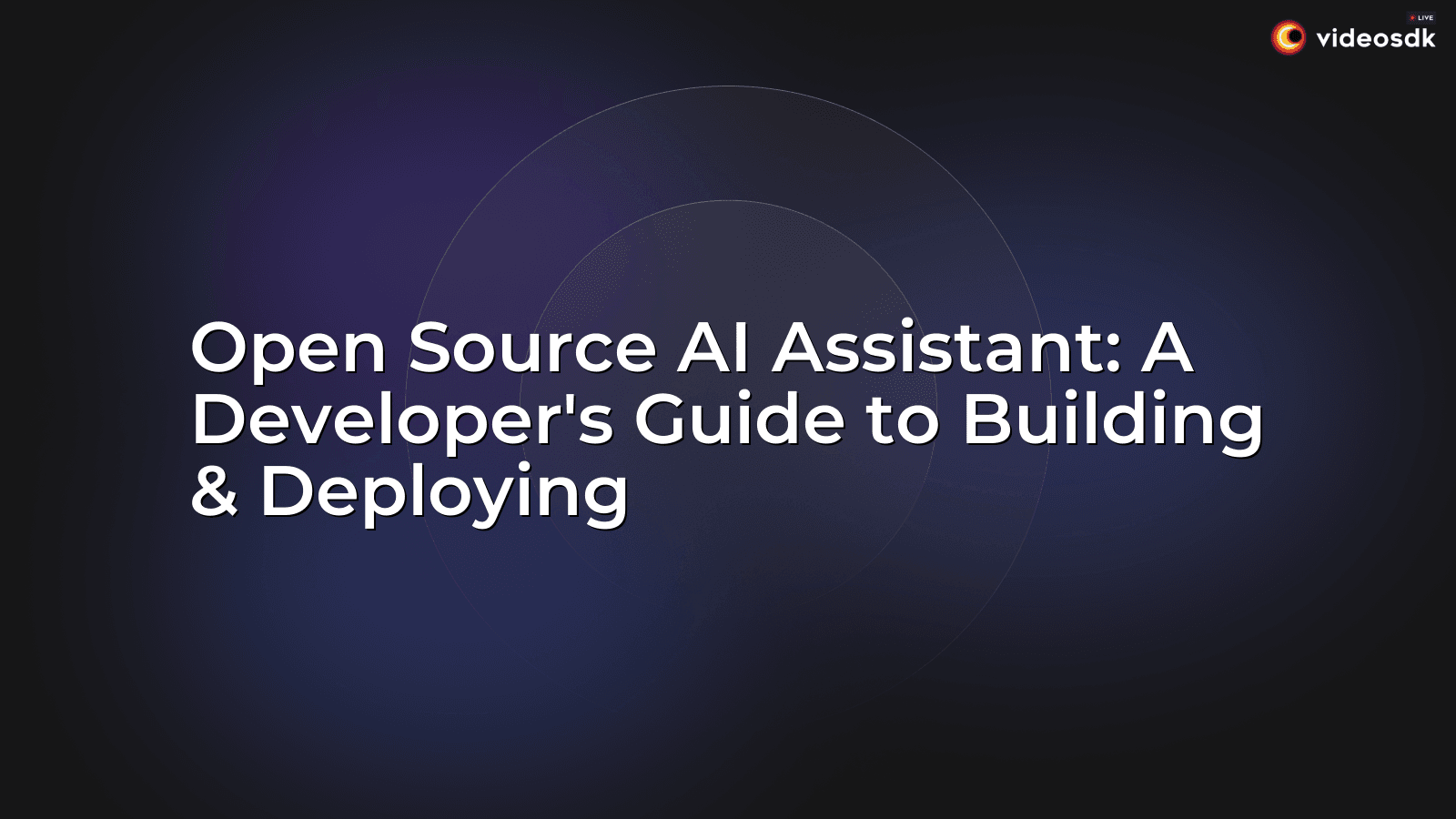 Open Source AI Assistant: A Developer's Guide to Building & Deploying - VideoSDK