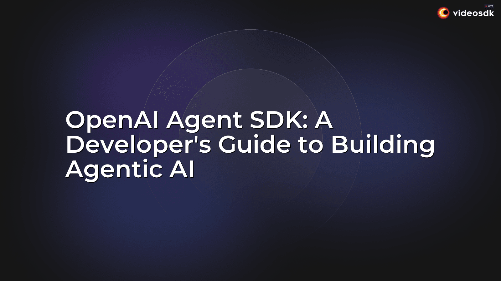 OpenAI Agent SDK: A Developer's Guide to Building Agentic AI - VideoSDK
