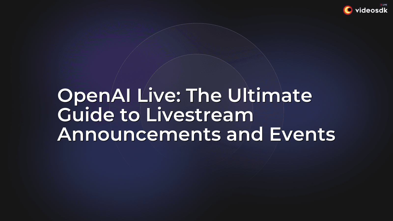 OpenAI Live: The Ultimate Guide to Livestream Announcements and Events - VideoSDK