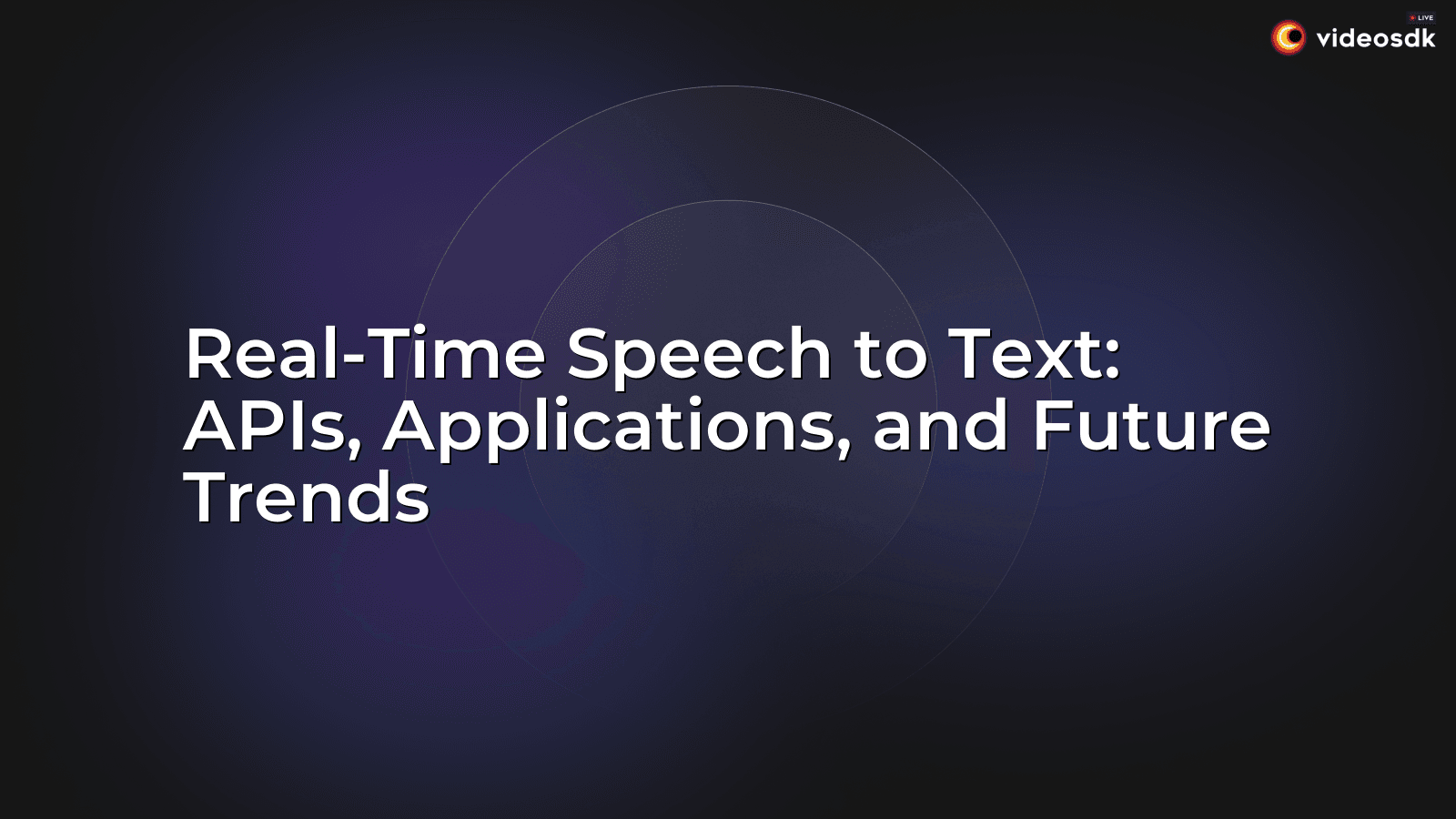 Real-Time Speech to Text: APIs, Applications, and Future Trends - VideoSDK