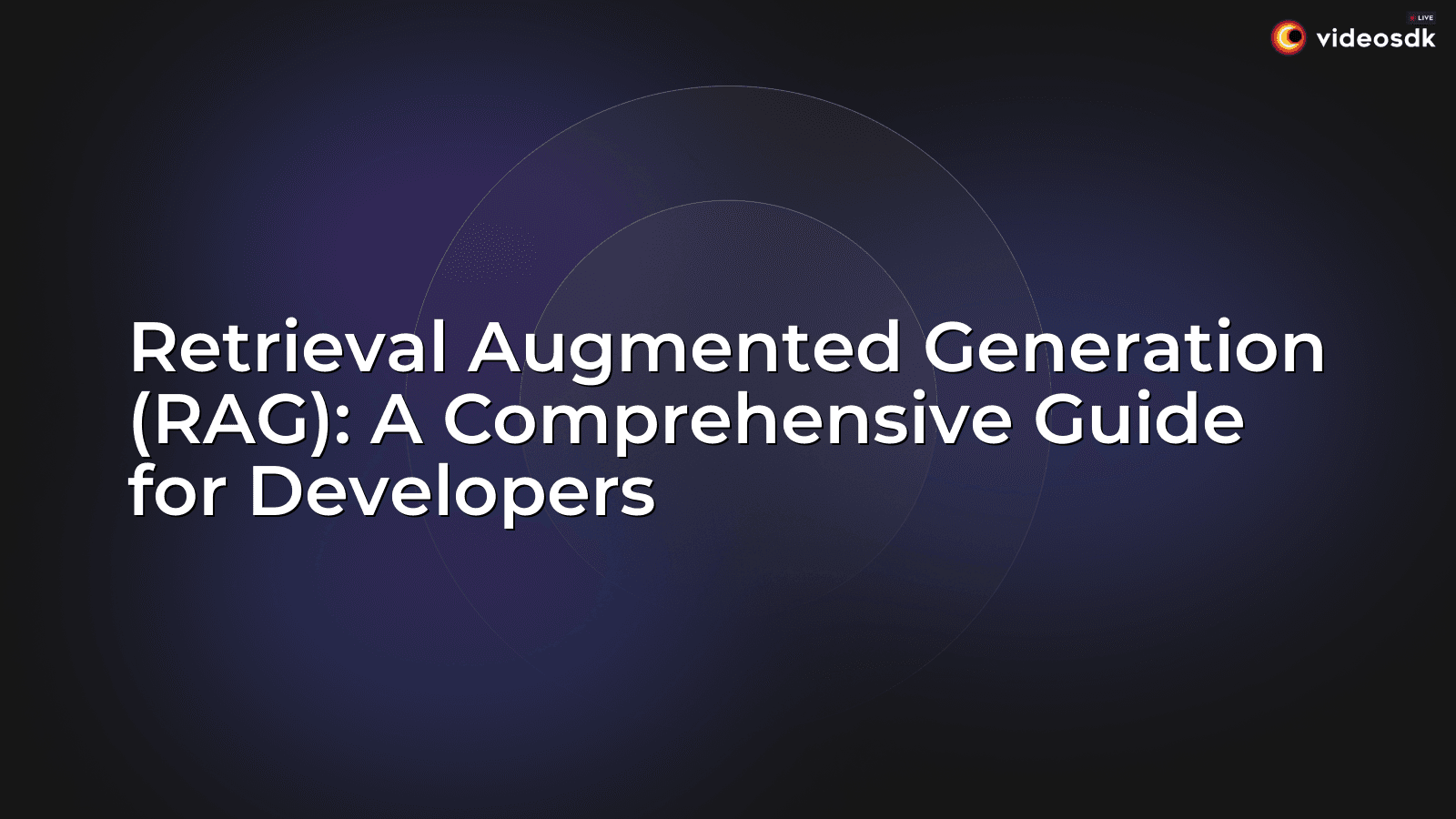 Retrieval Augmented Generation (RAG): A Comprehensive Guide for Developers - VideoSDK