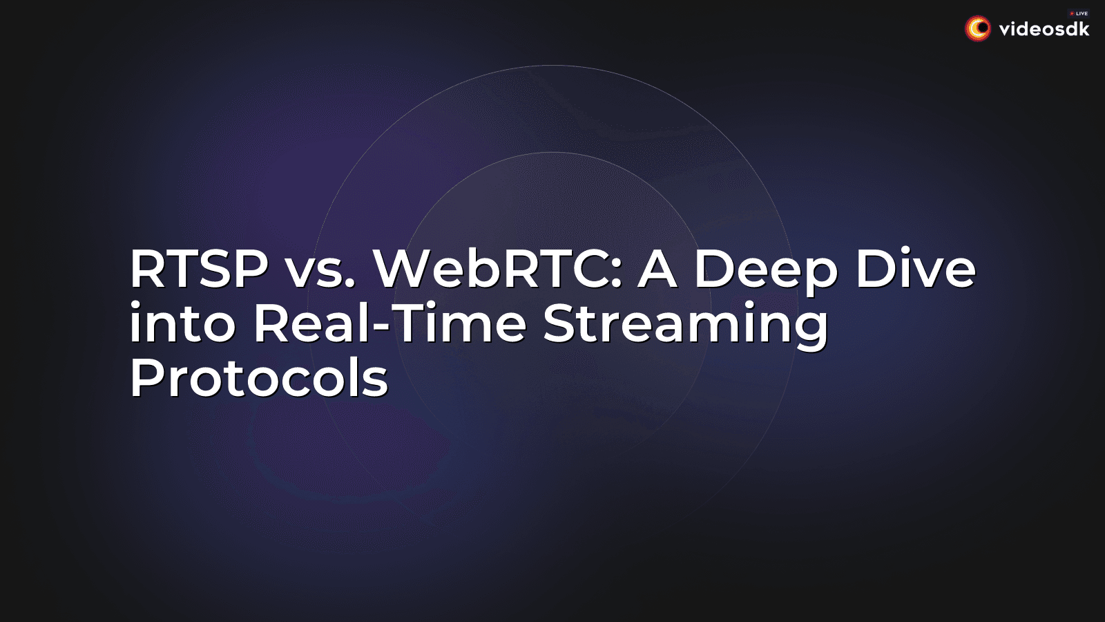RTSP vs. WebRTC: A Deep Dive into Real-Time Streaming Protocols - VideoSDK