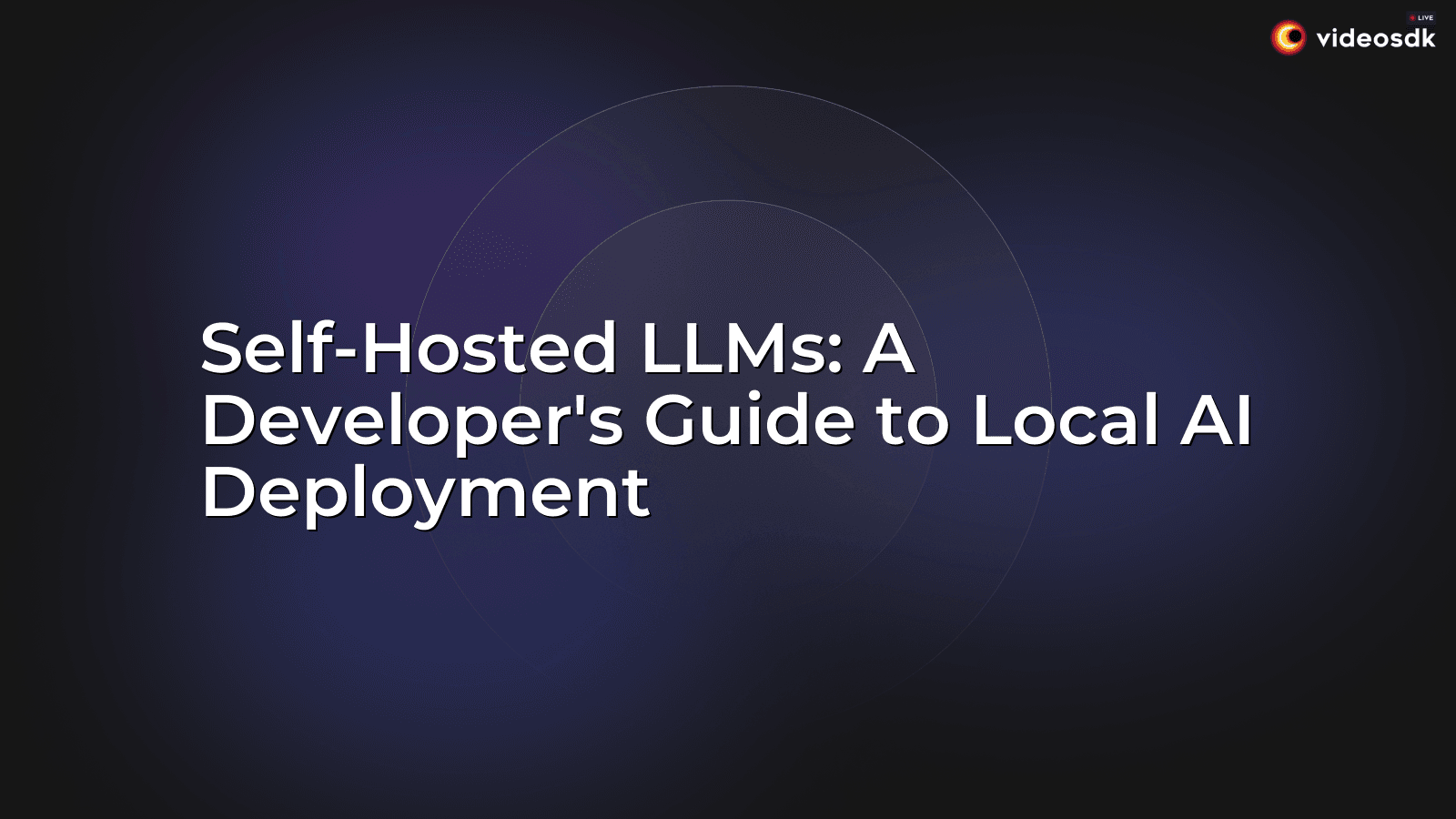 Self-Hosted LLMs: A Developer's Guide to Local AI Deployment - VideoSDK