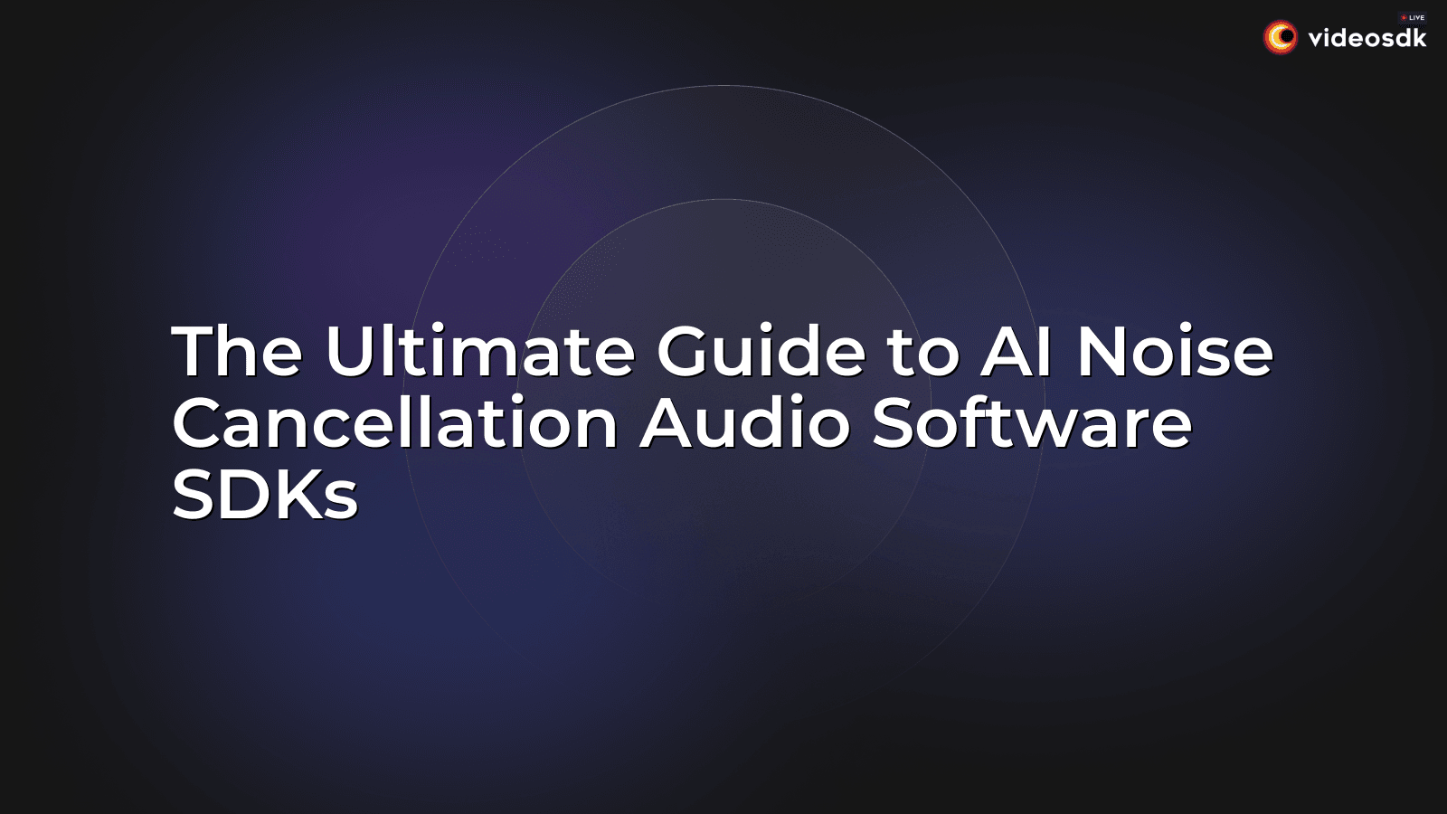 The Ultimate Guide to AI Noise Cancellation Audio Software SDKs - VideoSDK