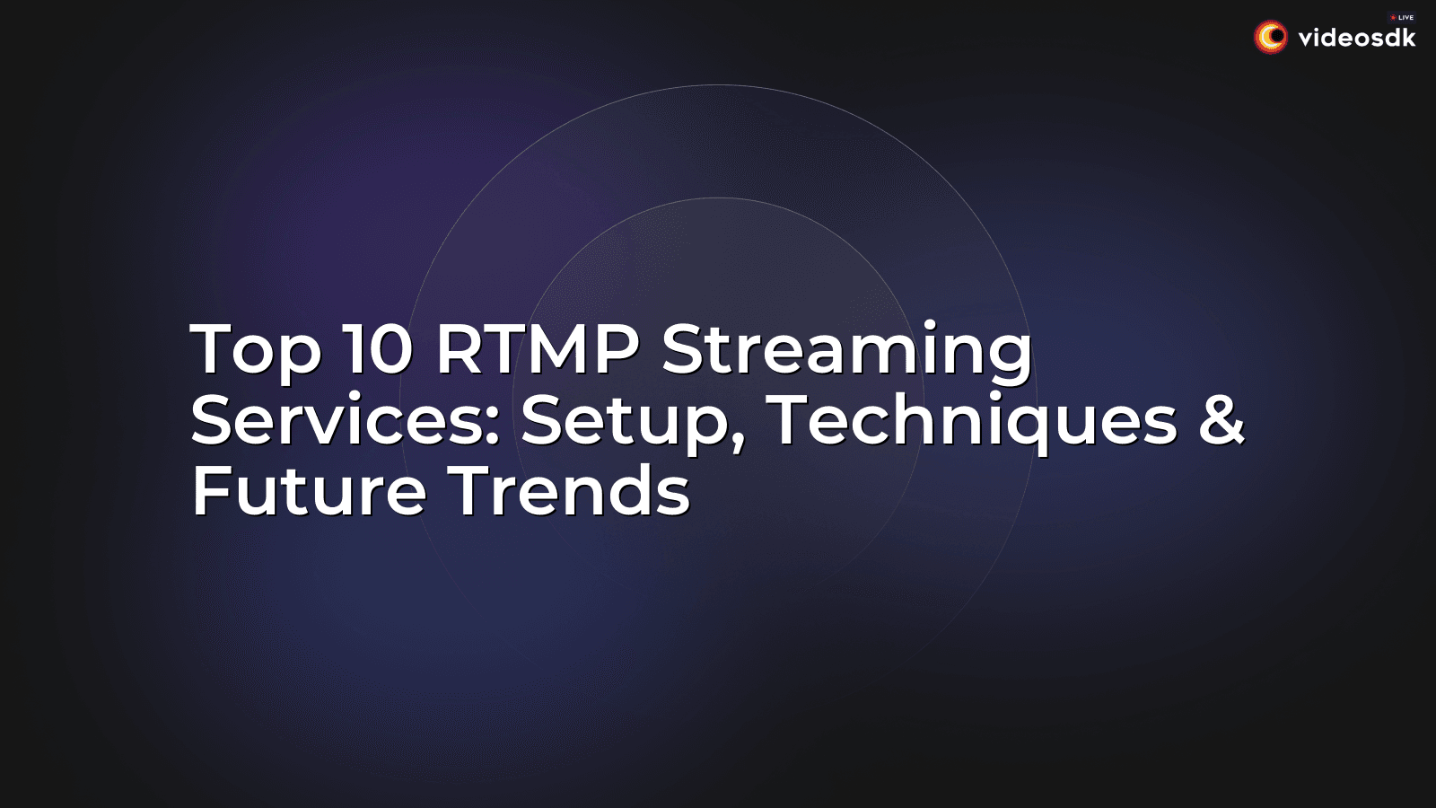 Top 10 RTMP Streaming Services: Setup, Techniques & Future Trends - VideoSDK