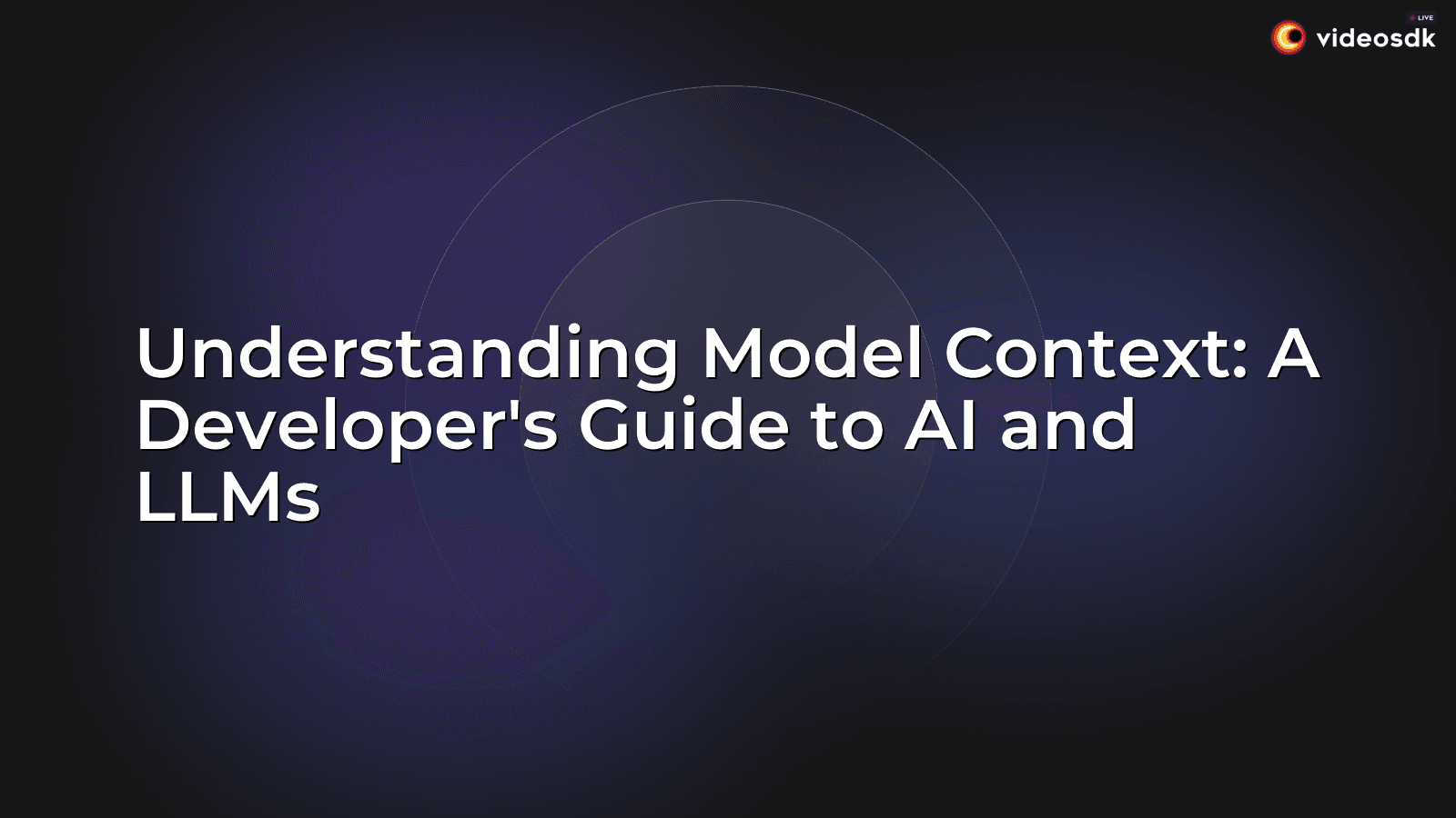 Understanding Model Context: A Developer's Guide to AI and LLMs - VideoSDK