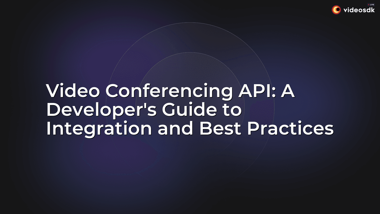 Video Conferencing API: A Developer's Guide to Integration and Best Practices - VideoSDK