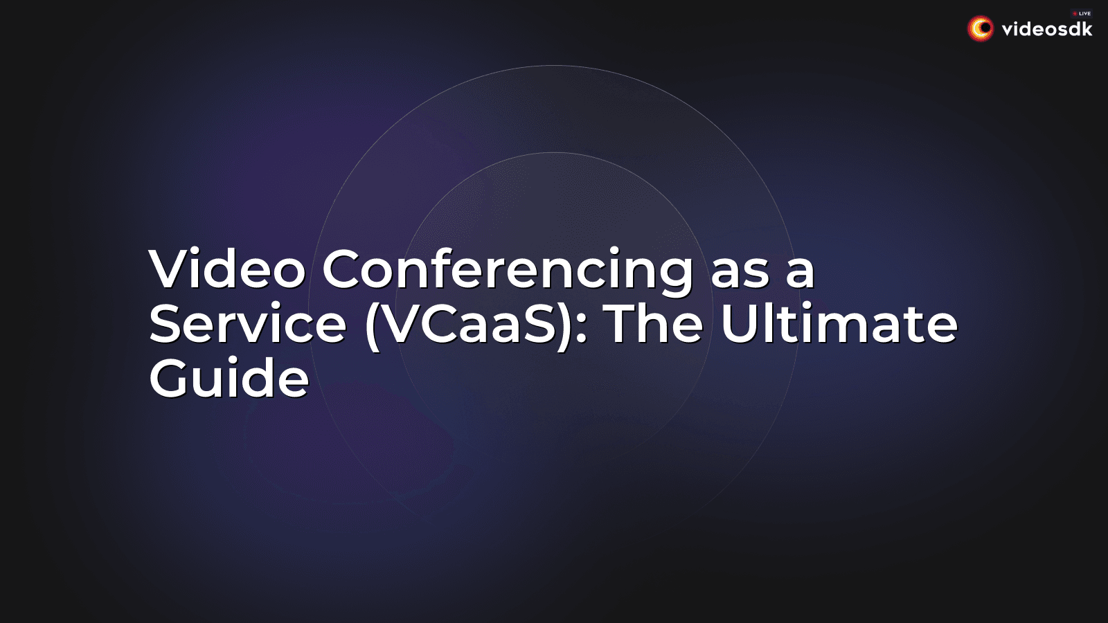 Video Conferencing as a Service (VCaaS): The Ultimate Guide - VideoSDK