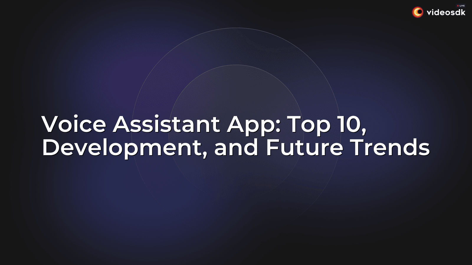 Voice Assistant App: Top 10, Development, and Future Trends - VideoSDK