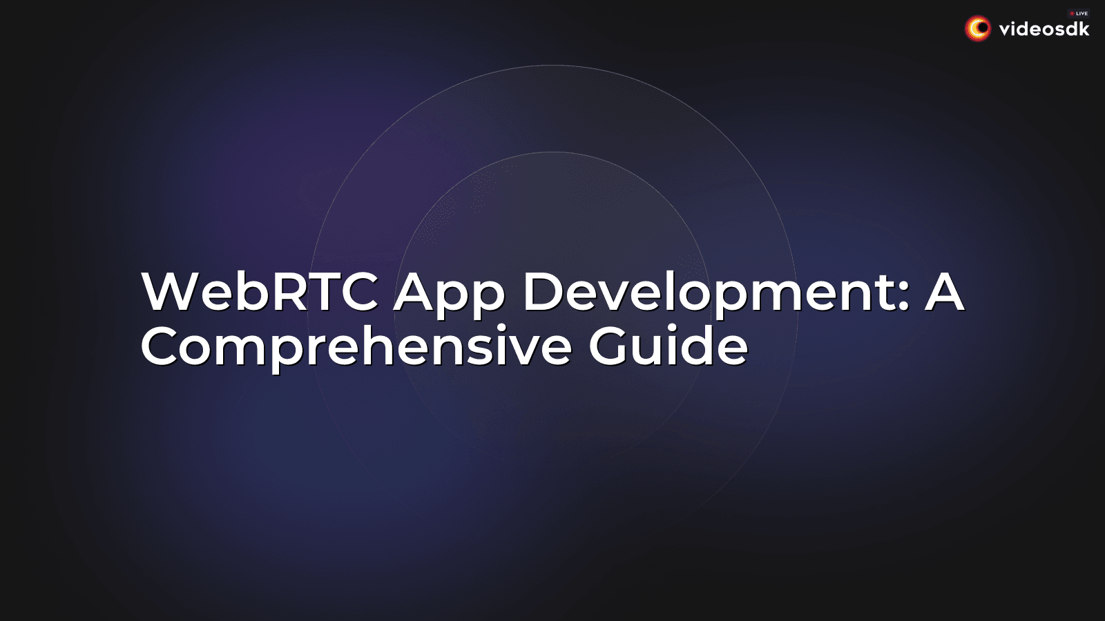 WebRTC App Development: A Comprehensive Guide - VideoSDK
