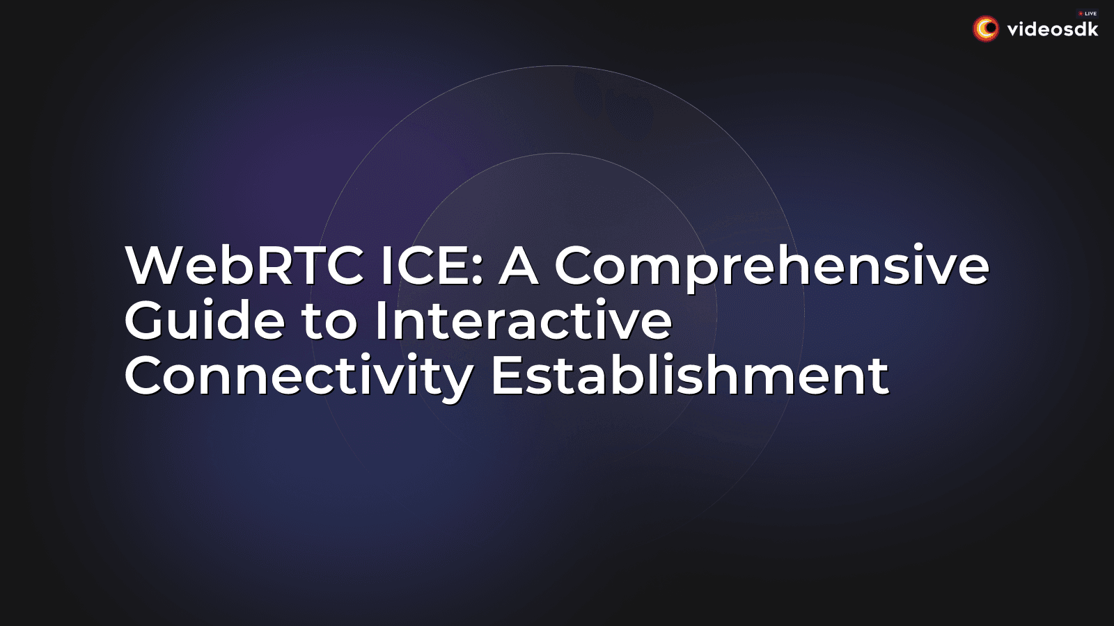 WebRTC ICE: A Comprehensive Guide to Interactive Connectivity Establishment - VideoSDK