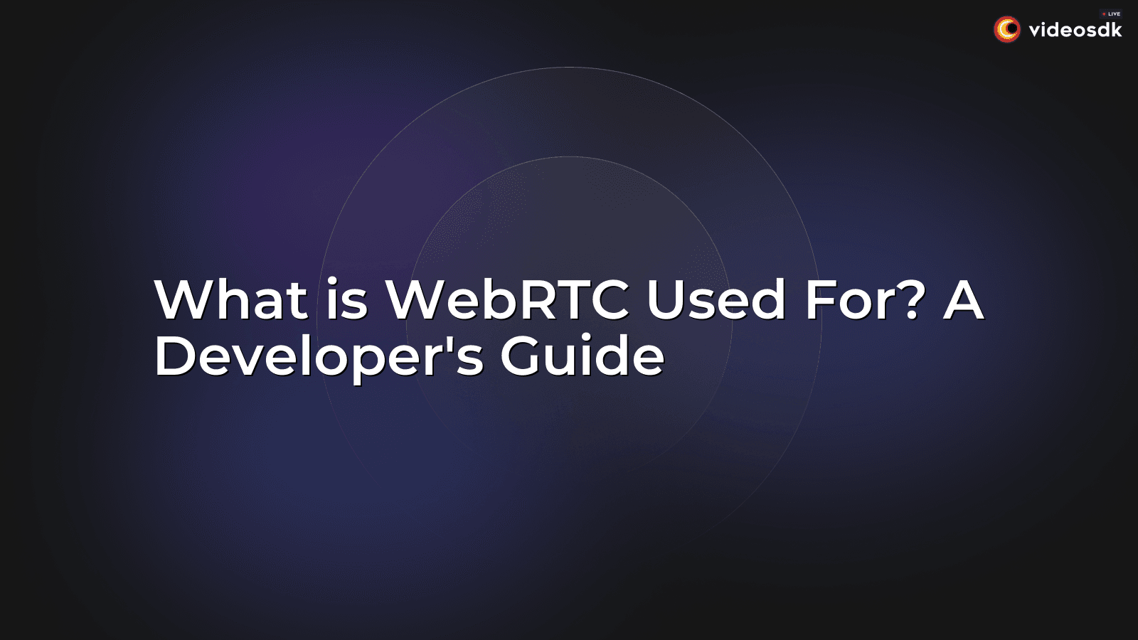 What is WebRTC Used For? A Developer's Guide - VideoSDK